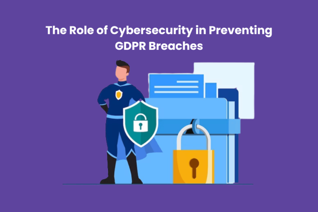 The Role of Cybersecurity in Preventing GDPR Breaches